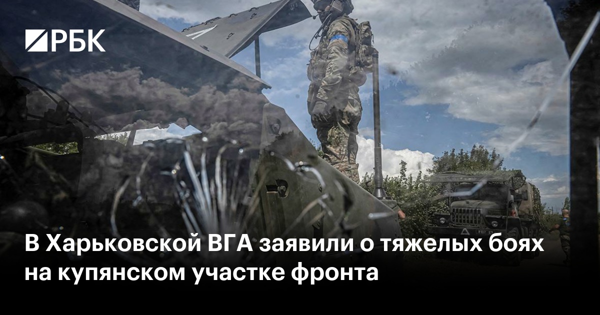 В Харьковской ВГА заявили о тяжелых боях на купянском участке фронта — РБК