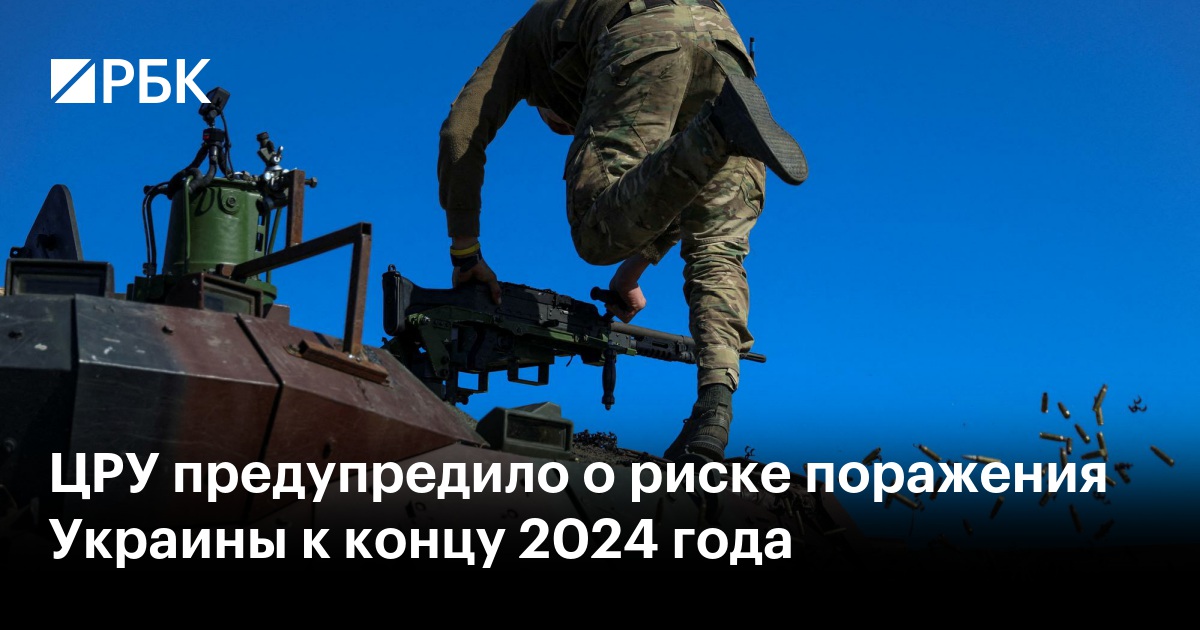 ЦРУ предупредило о риске поражения Украины к концу 2024 года — РБК