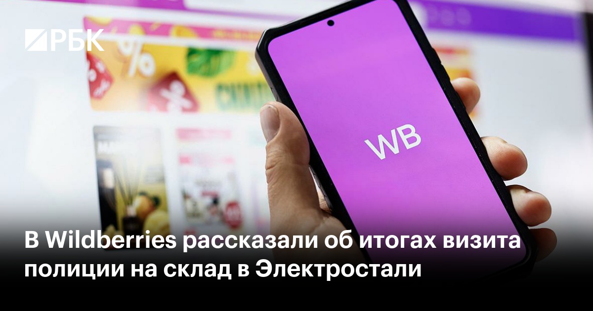 В Wildberries рассказали об итогах визита полиции на склад в Электростали — РБК