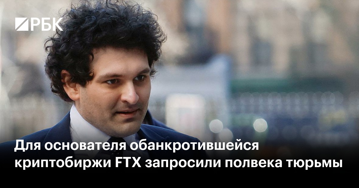 Для основателя обанкротившейся криптобиржи FTX запросили полвека тюрьмы — РБК