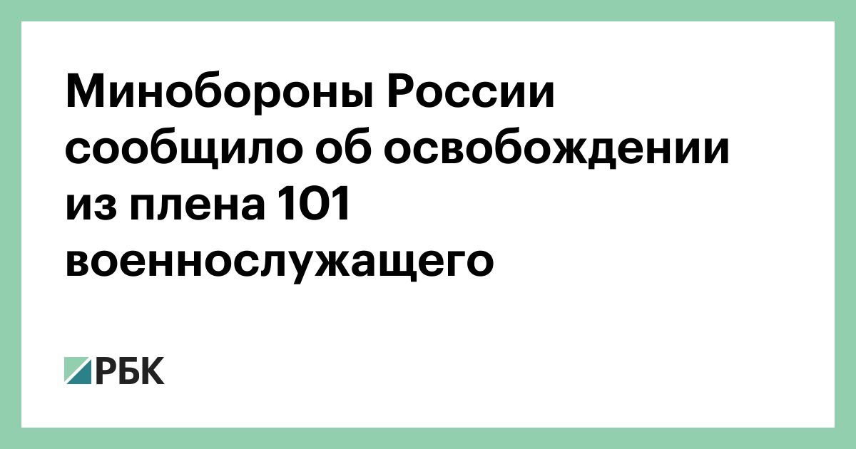 Минобороны России сообщило об освобождении из плена 101 военнослужащего ...