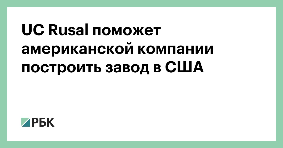 UC Rusal поможет американской компании построить завод в США — РБК