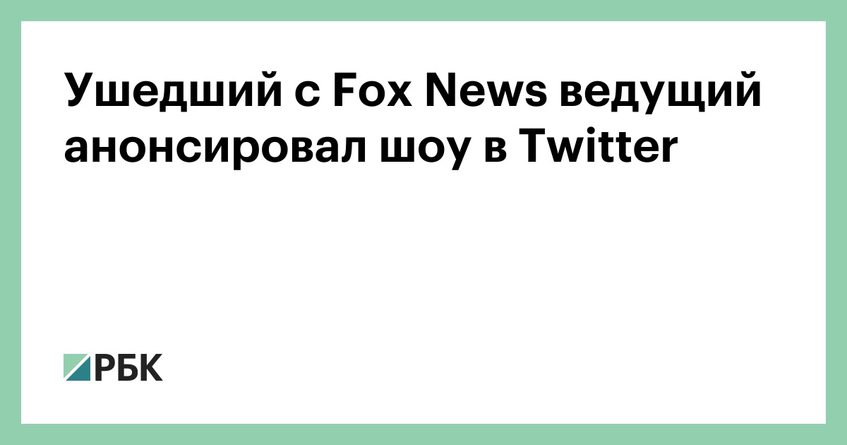 Ушедший с Fox News ведущий анонсировал шоу в Twitter — РБК