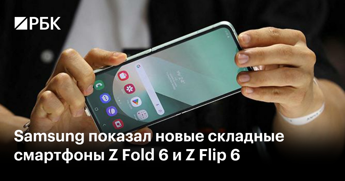 Samsung показал новые складные смартфоны Z Fold 6 и Z Flip 6 — РБК