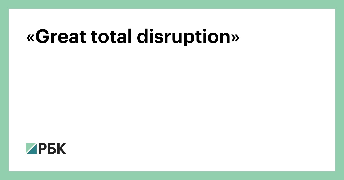 «Great total disruption» — РБК