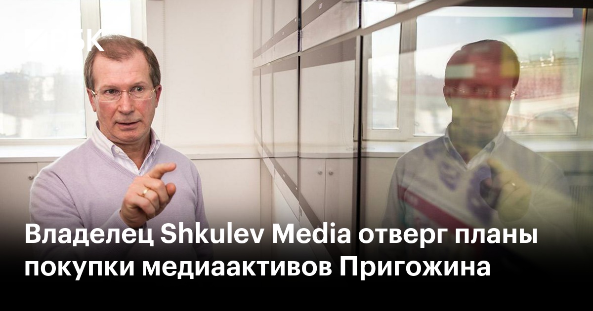Владелец Shkulev Media отверг планы покупки медиаактивов Пригожина — РБК