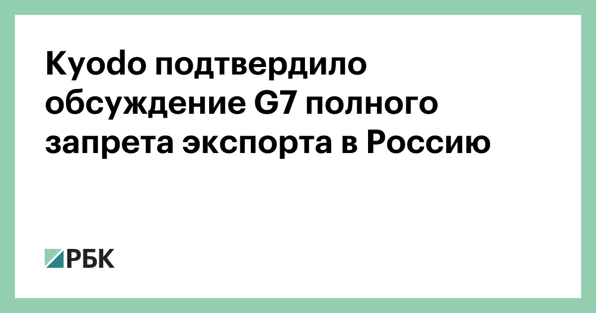 Kyodo подтвердило обсуждение G7 полного запрета экспорта в Россию — РБК