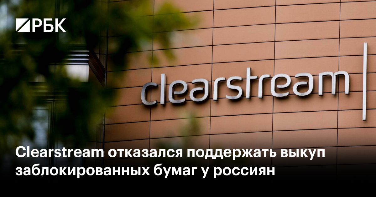 Clearstream отказался поддержать выкуп заблокированных бумаг у россиян — РБК