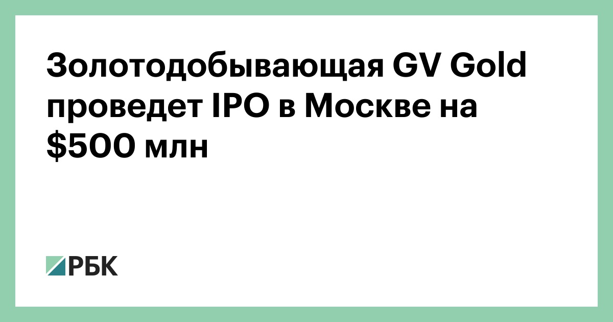 Золотодобывающая GV Gold проведет IPO в Москве на $500 млн — РБК