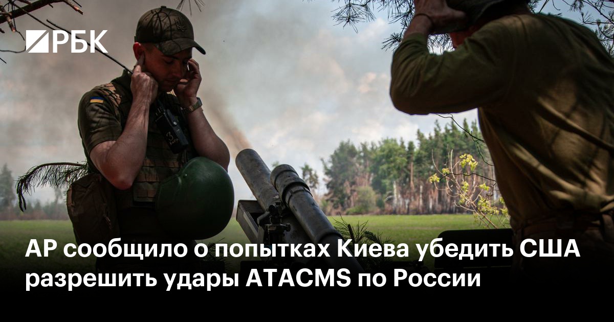 AP сообщило о попытках Киева убедить США разрешить удары ATACMS по России — РБК