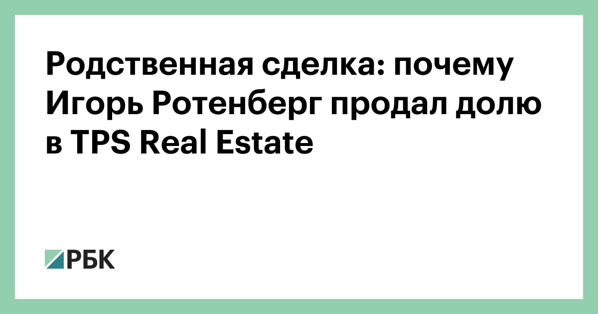 Родственная сделка: почему Игорь Ротенберг продал долю в TPS Real ...