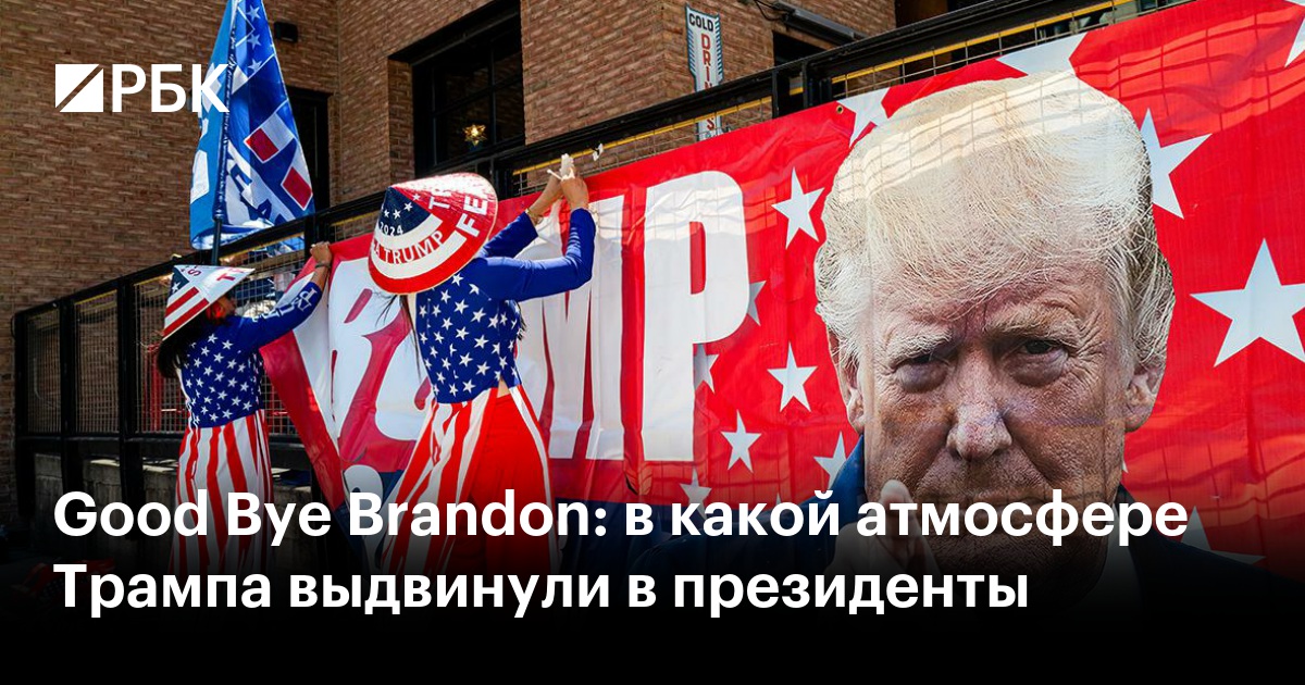 Good Bye Brandon: в какой атмосфере Трампа выдвинули в президенты — РБК