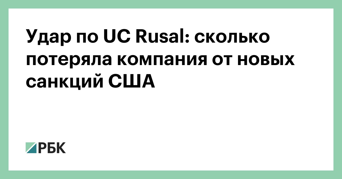 Удар по UC Rusal: сколько потеряла компания от новых санкций США — РБК
