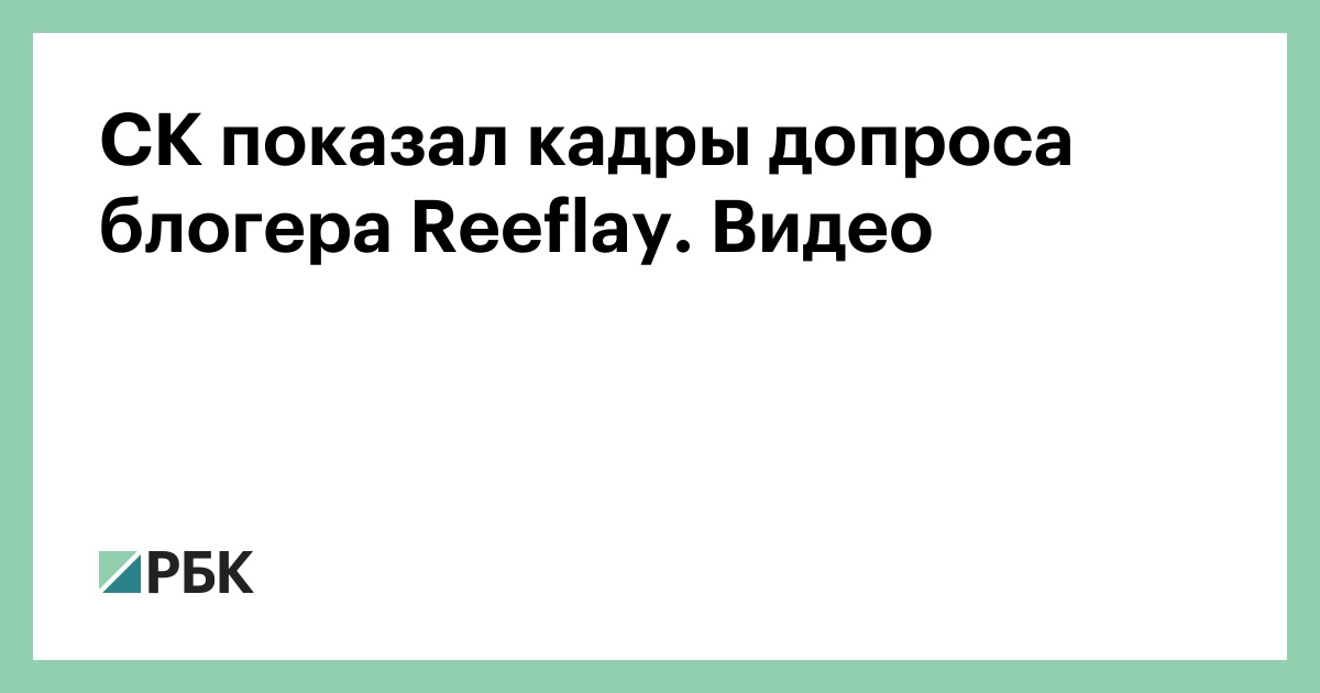 СК показал кадры допроса блогера Reeflay. Видео — РБК