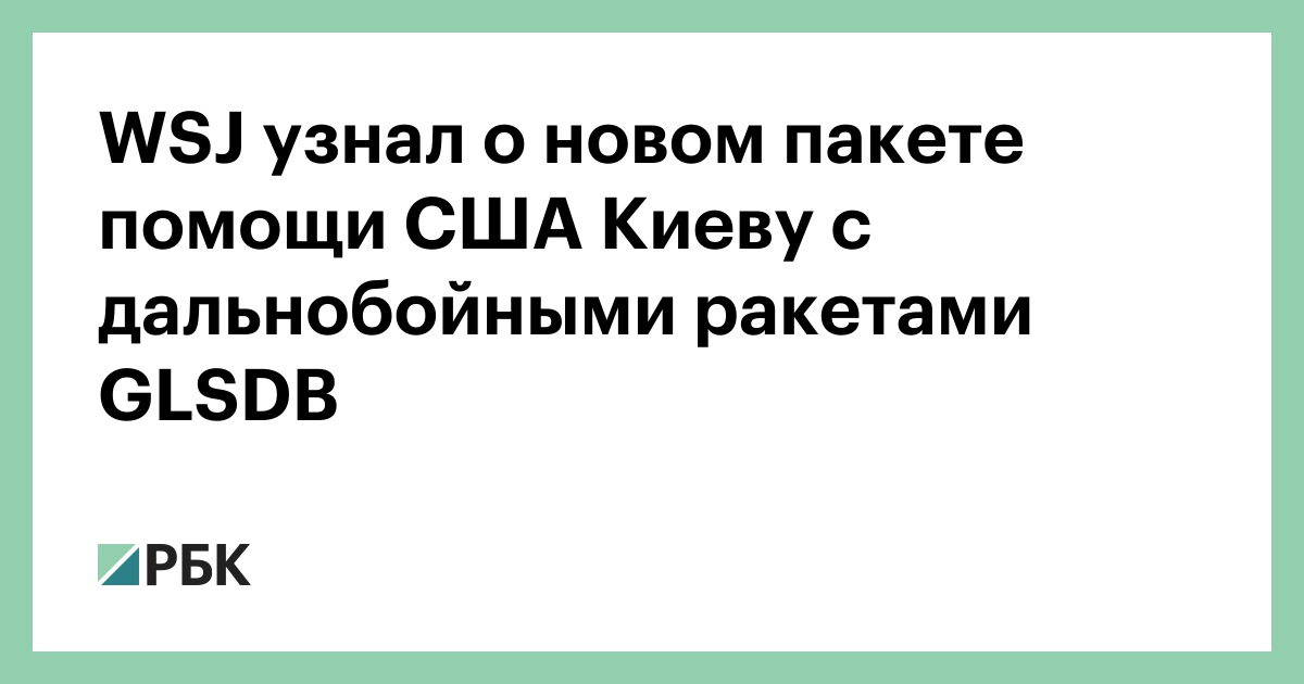 WSJ узнал о новом пакете помощи США Киеву с дальнобойными ракетами GLSDB — РБК