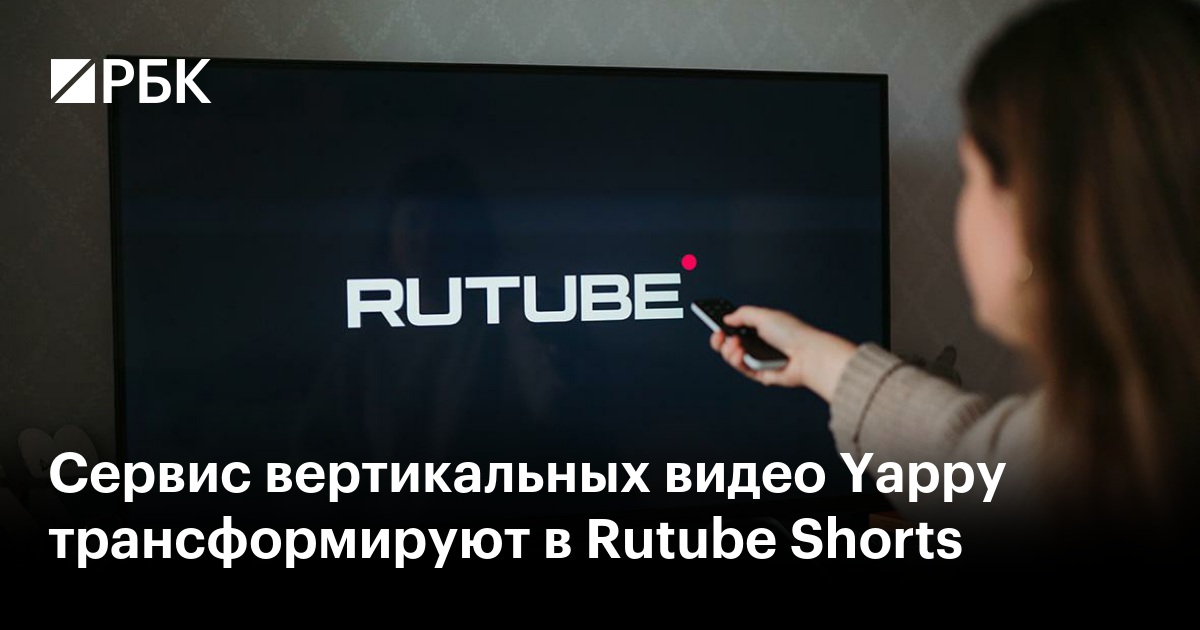 Сервис вертикальных видео Yappy трансформируют в Rutube Shorts — РБК