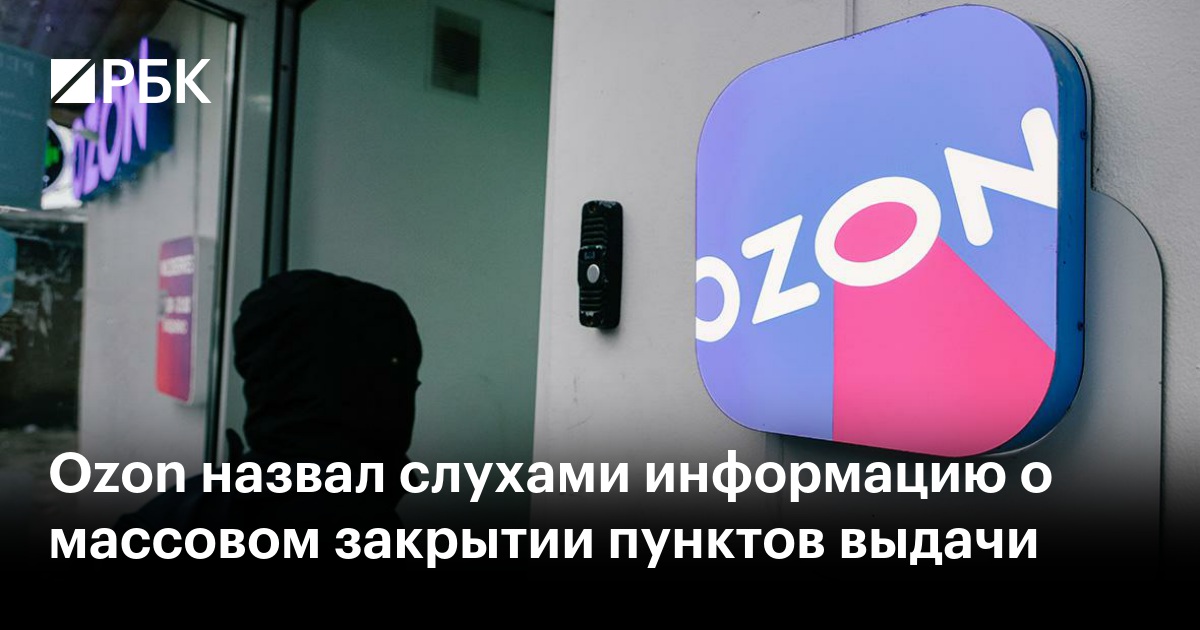 Ozon назвал слухами информацию о массовом закрытии пунктов выдачи — РБК