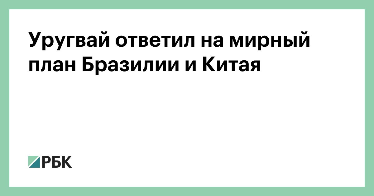 Уругвай ответил на мирный план Бразилии и Китая — РБК