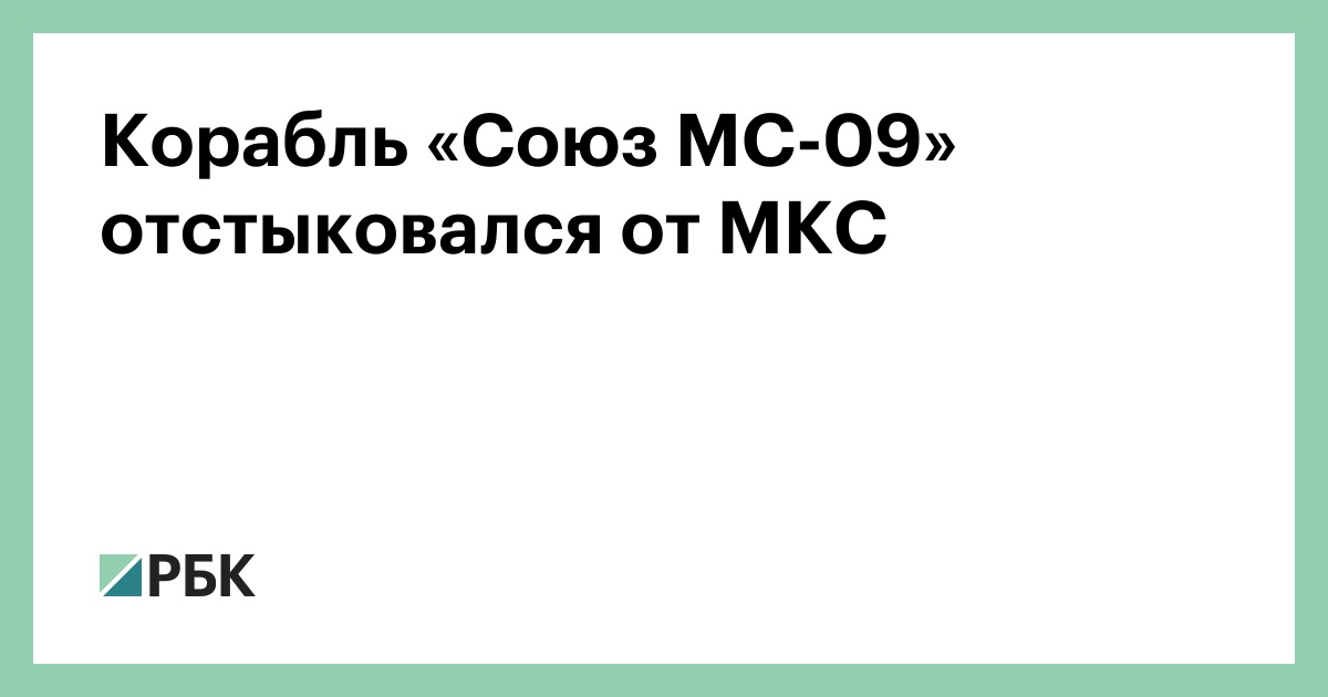 Корабль «Союз МС-09» отстыковался от МКС — РБК