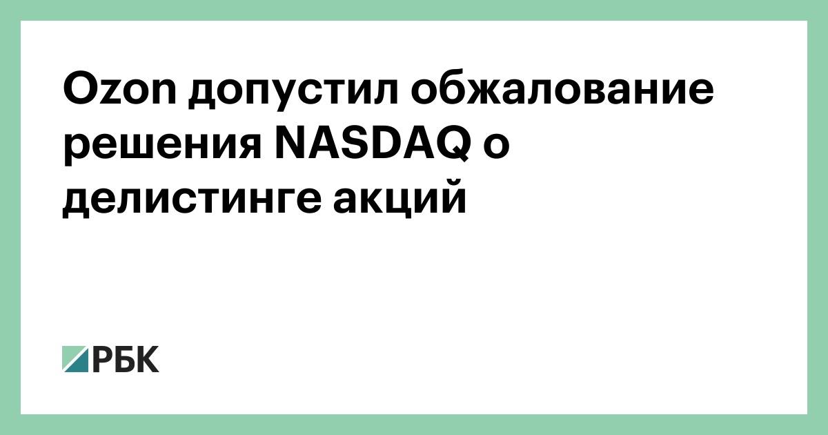 Ozon допустил обжалование решения NASDAQ о делистинге акций — РБК