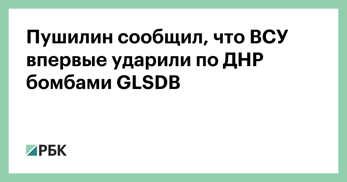Пушилин сообщил, что ВСУ впервые ударили по ДНР бомбами GLSDB — РБК