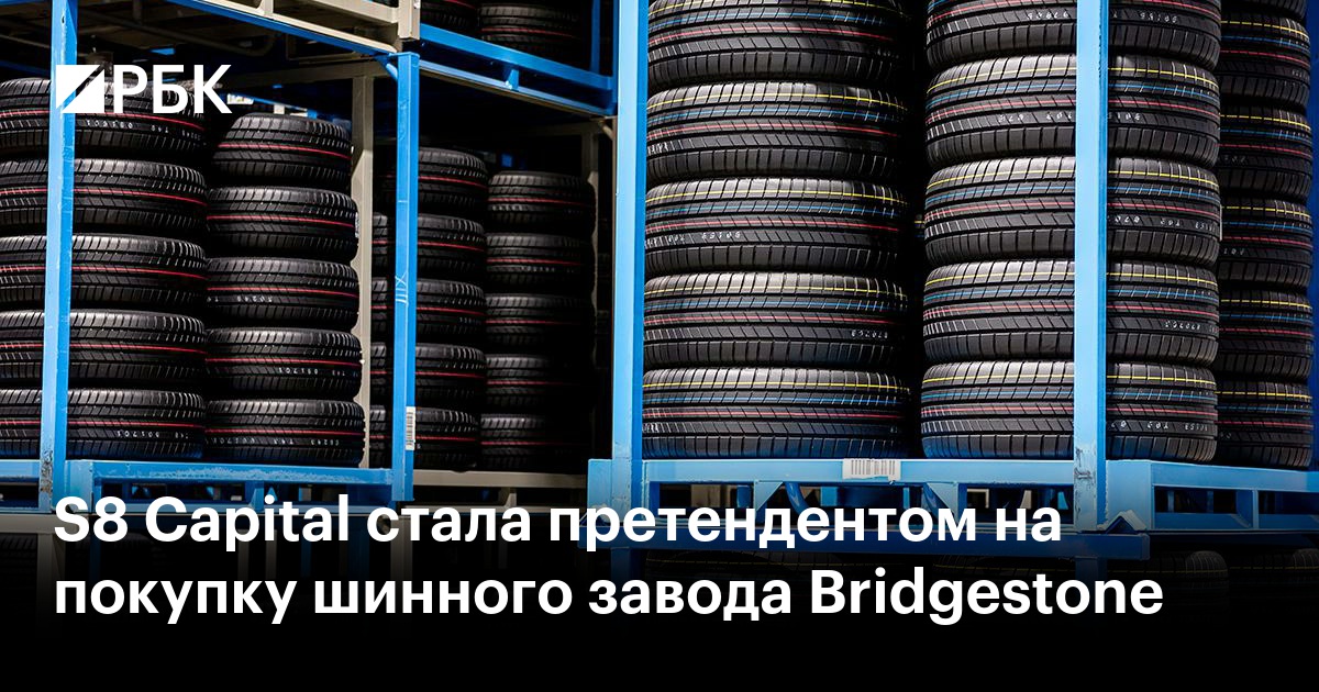 S8 Capital стала претендентом на покупку шинного завода Bridgestone — РБК