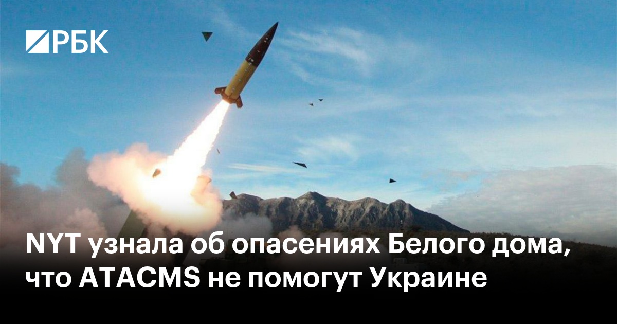 NYT узнала об опасениях Белого дома, что ATACMS не помогут Украине — РБК