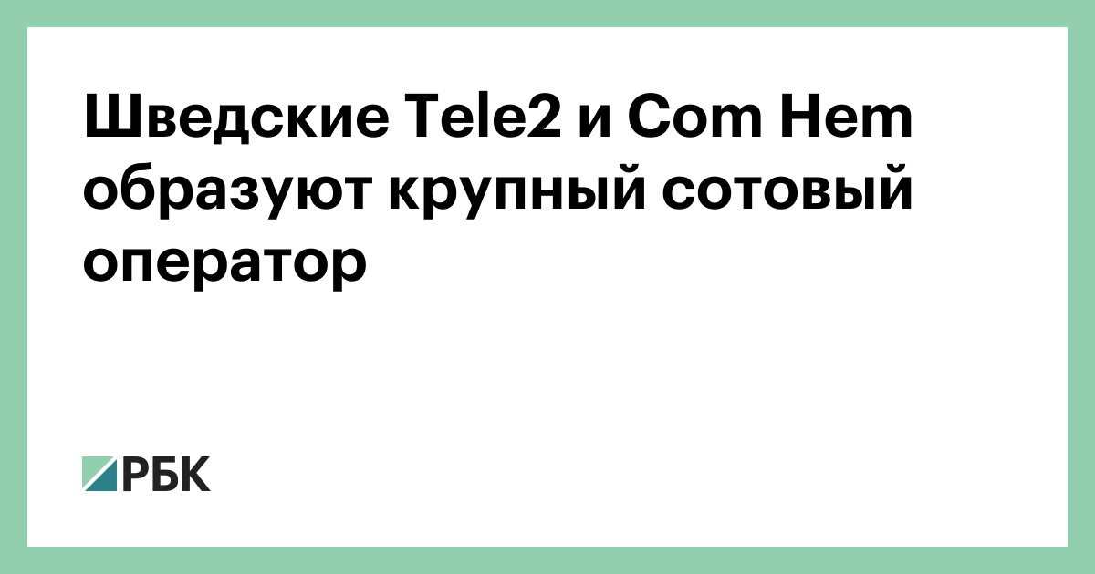Шведские Tele2 и Com Hem образуют крупный сотовый оператор — РБК